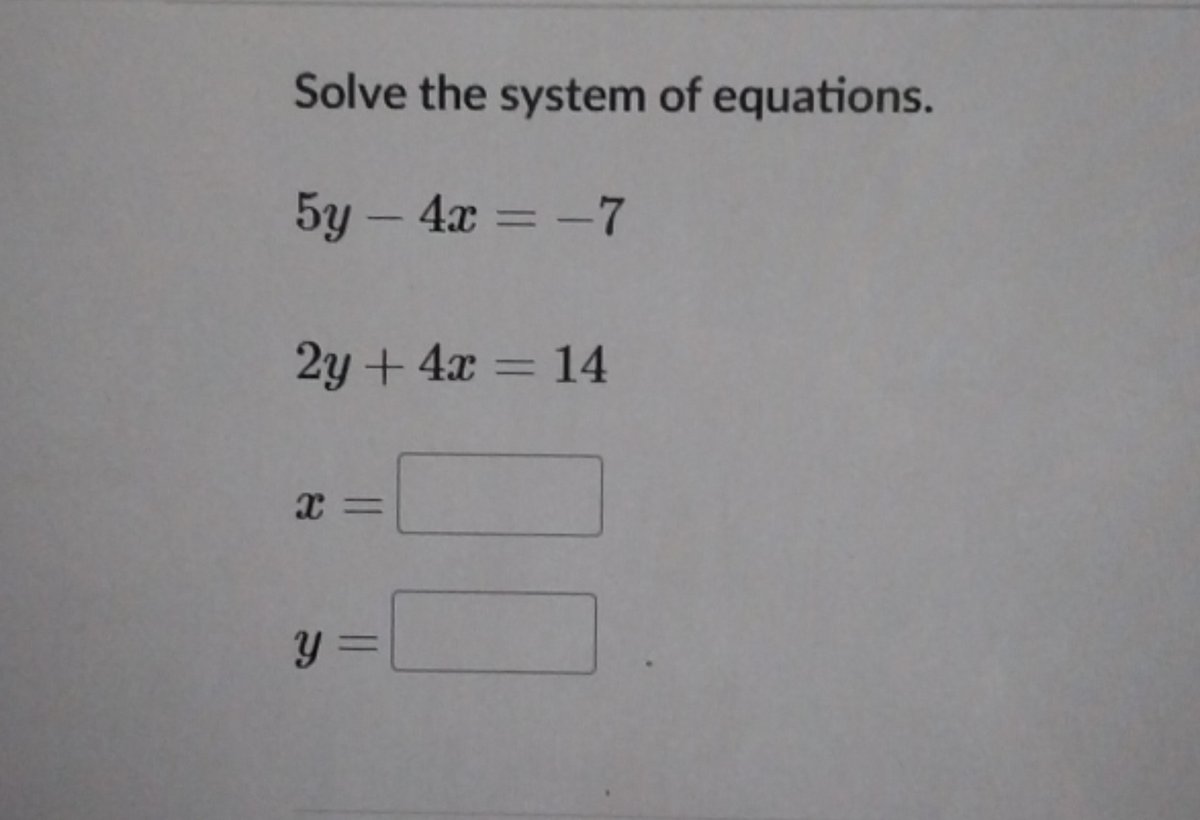 Solve the system of equations. 5y - 4x = -7 2y + 4x = 14 x = \text{__}..