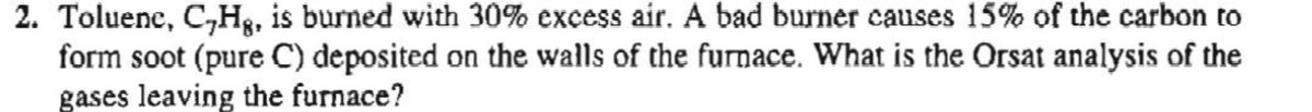 Toluene, C7H8, is burned with 30% excess air. A bad burner causes 15% of
