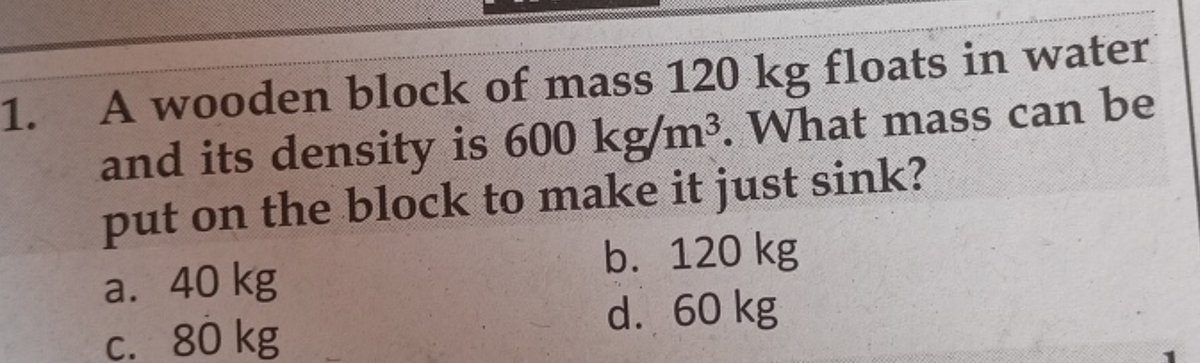 A wooden block of mass 120 kg floats in water and its density is 600 kg/m..