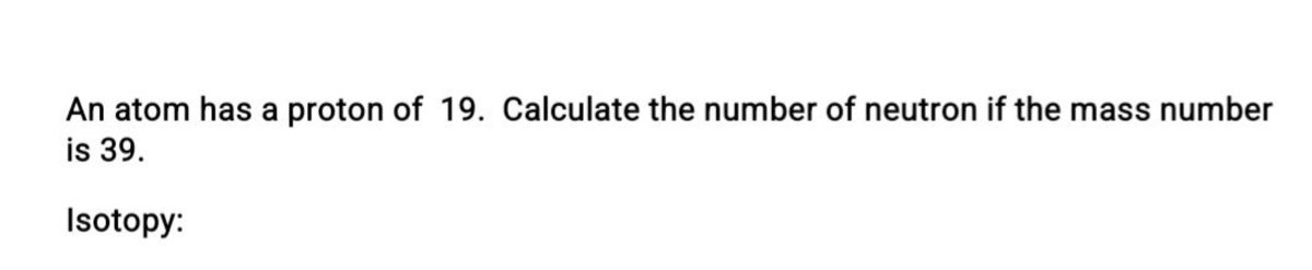 An atom has a proton of 19. Calculate the number of neutron if the mass n..