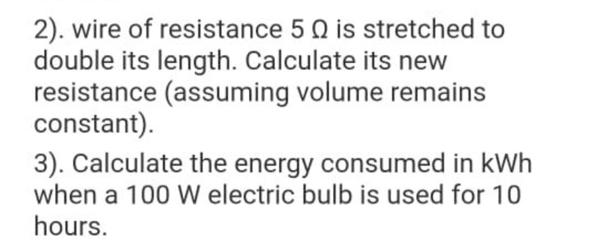 2). A wire of resistance 5 Ω is stretched to double its length. Calculate..