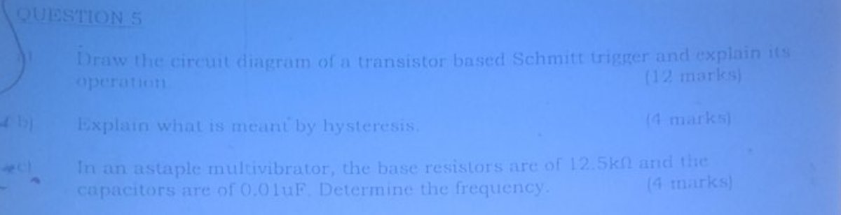 QUESTION 5 a) Draw the circuit diagram of a transistor based Schmitt trig..