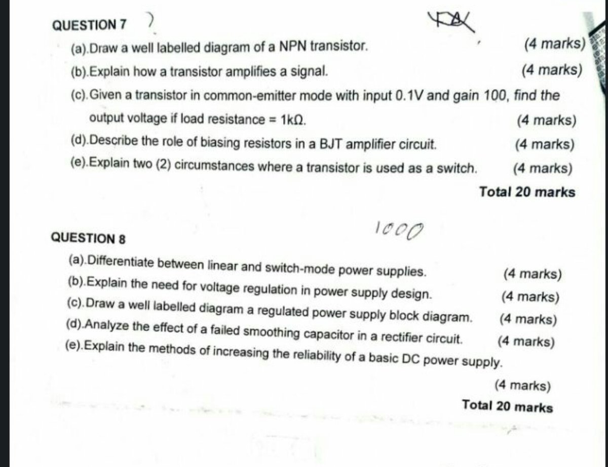 QUESTION 7 (a). Draw a well labelled diagram of an NPN transistor. (4 ma..