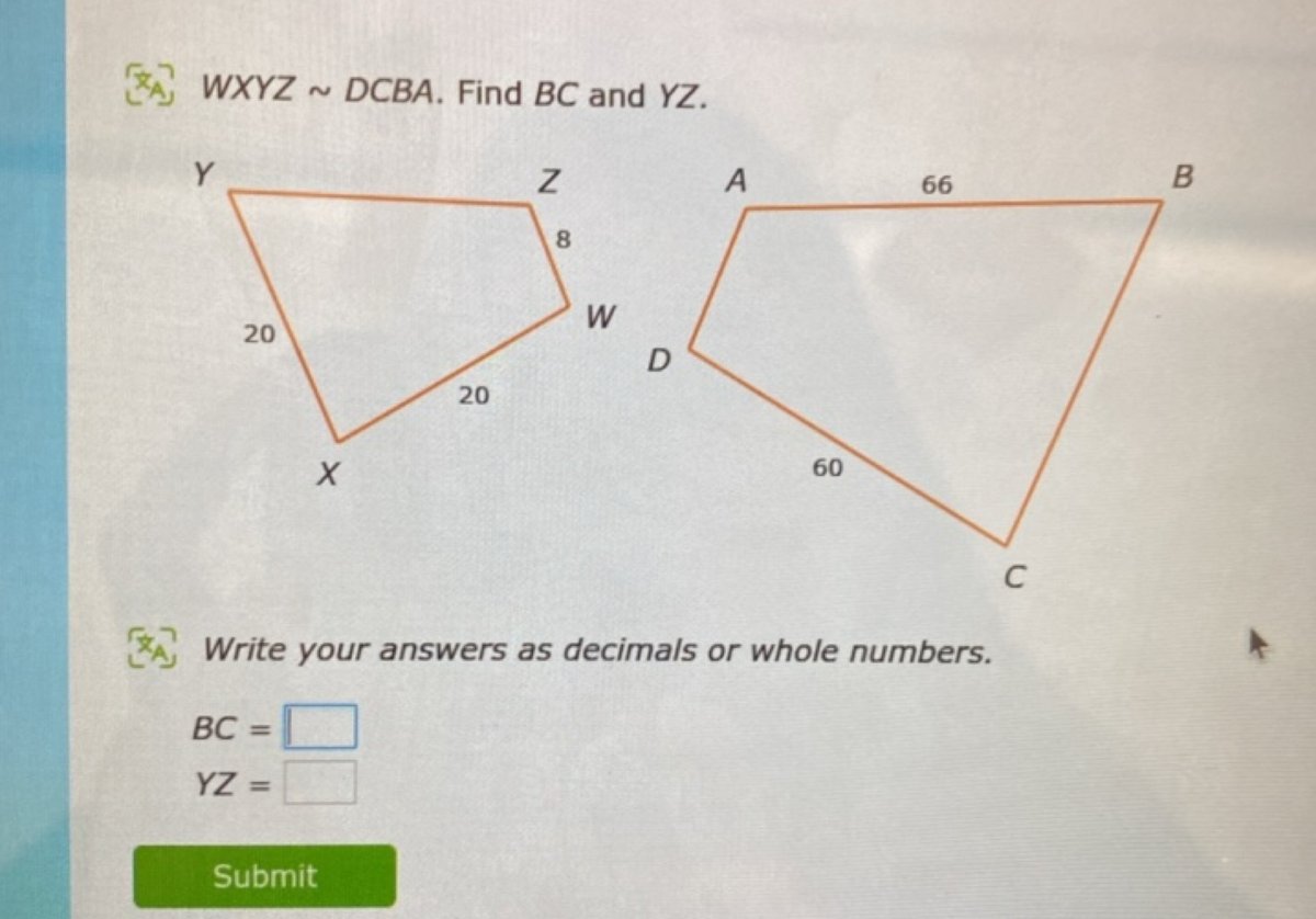 Given that WXYZ ~ DCBA, find BC and YZ. Diagram: Two quadrilaterals are
