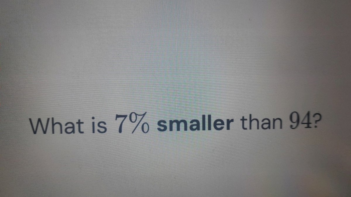 What is 7% smaller than 94? | Filo