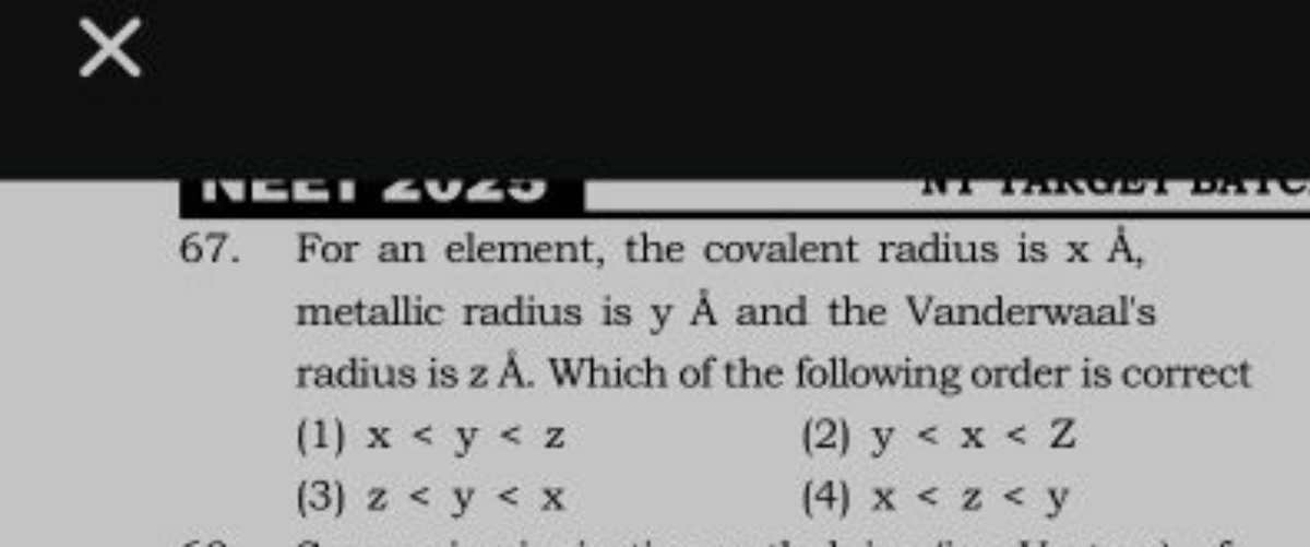 For an element, the covalent radius is x Å, metallic radius is y Å and th..