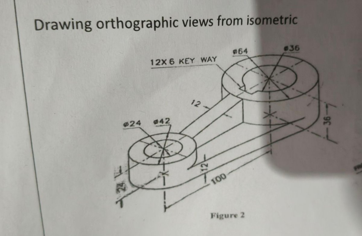 Drawing orthographic views from isometric Figure 2 shows an isometric vi..