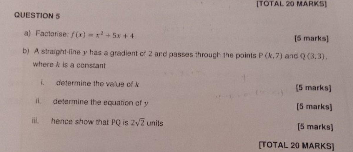 QUESTION 5 a) Factorise; f(x) = x^2 + 5x + 4 b) A straight-line y has a..