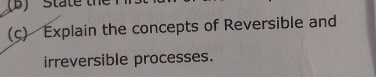 (c) Explain the concepts of Reversible and irreversible processes. | Filo