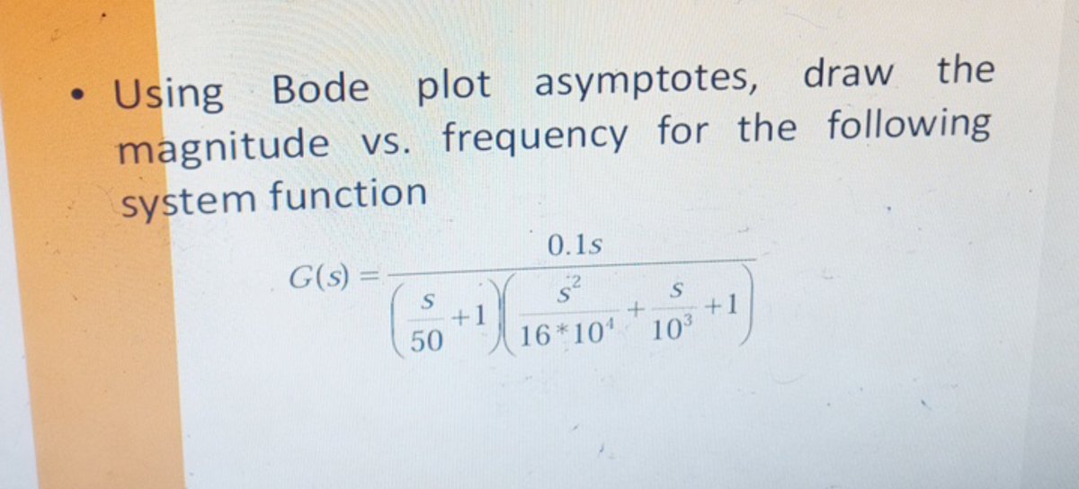Using Bode plot asymptotes, draw the magnitude vs. frequency for the foll..