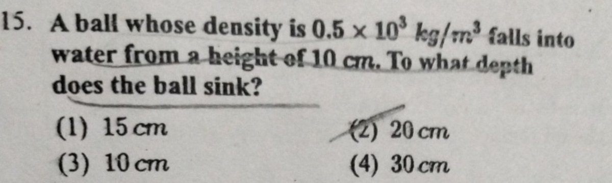A ball whose density is 0.5 \times 10^3 \text{ kg/m}^3 falls into water f..