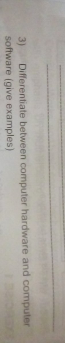 Differentiate between computer hardware and computer software. Give examp..