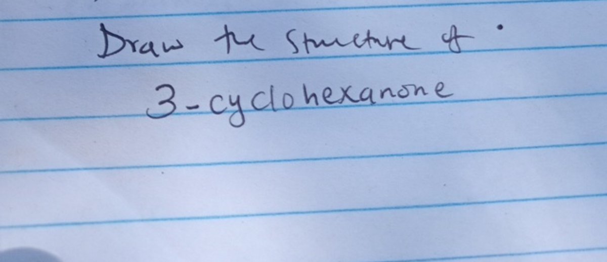 Draw the structure of 3-cyclohexanone. | Filo