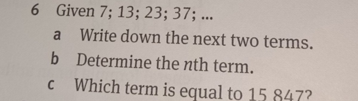 Given 7; 13; 23; 37; ... a Write down the next two terms. b Determine the..