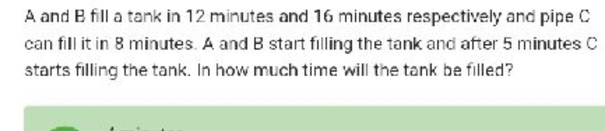 A and B fill a tank in 12 minutes and 16 minutes respectively and pipe C