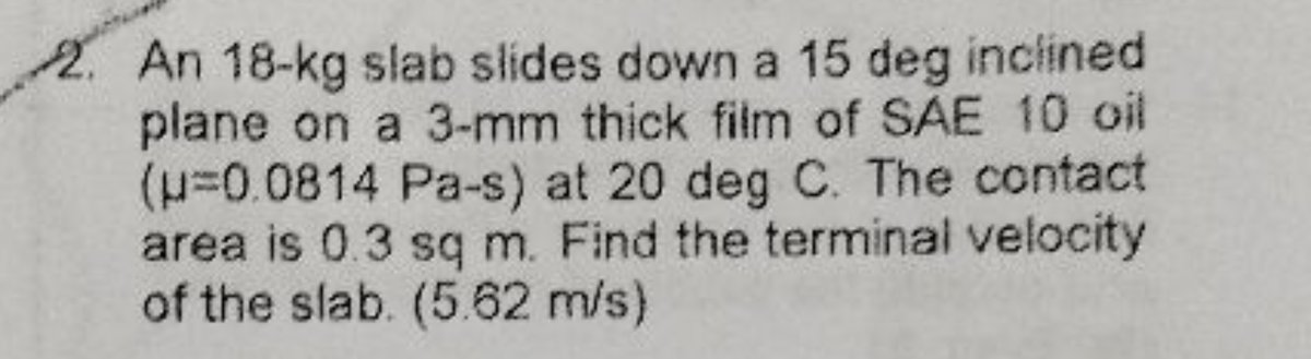 An 18-kg slab slides down a 15-degree inclined plane on a 3-mm thick film..