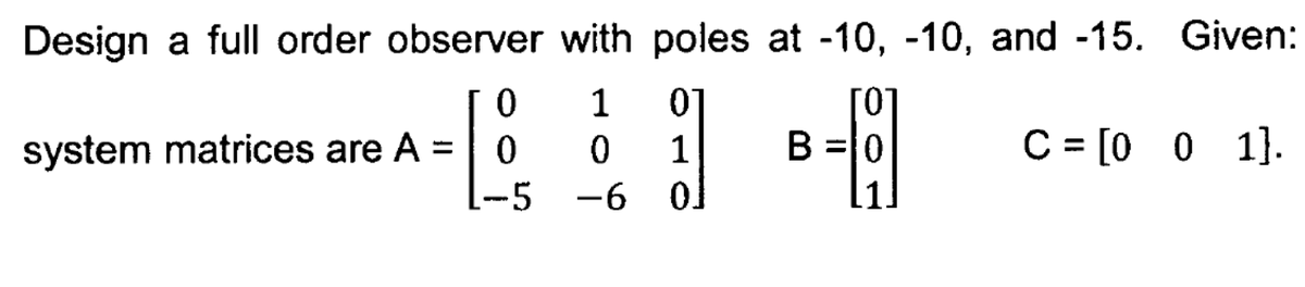 Design a full order observer with poles at -10, -10, and -15. Given: Sys..