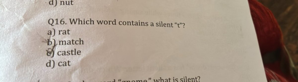 Q16. Which word contains a silent “t”? a) rat b) match c) castle d) cat..