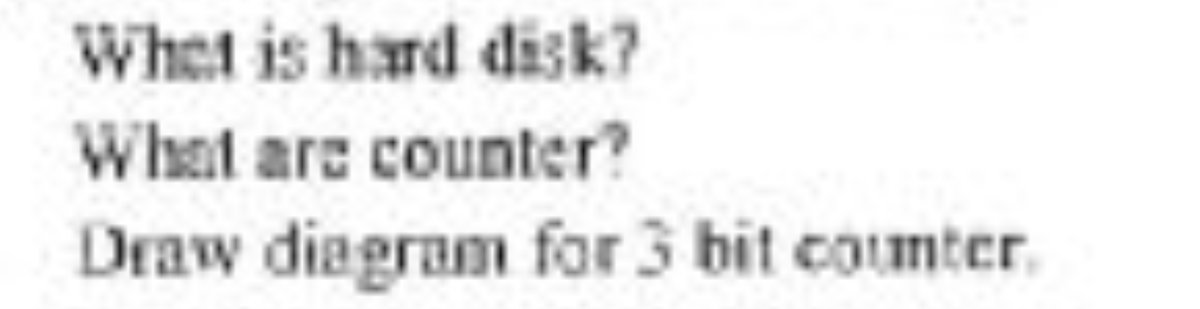 What is a hard disk? What are counters? Draw a diagram for a 3-bit counte..
