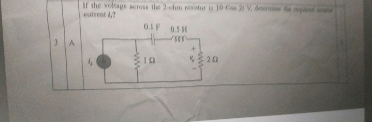 If the voltage across the 2-ohm resistor is 10 Cos 2t V, determine the re..