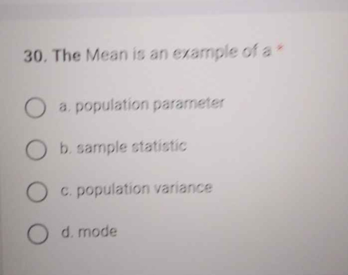 Question 30. The mean is an example of a: a. population parameter