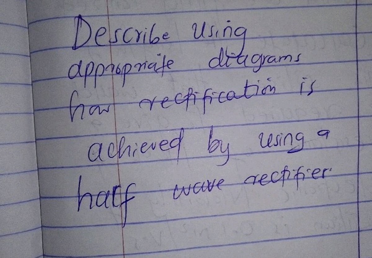 Describe, using appropriate diagrams, how rectification is achieved by us..