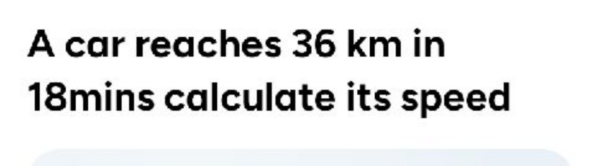 A car reaches 36 km in 18 mins. Calculate its speed. | Filo