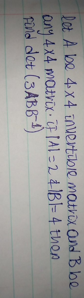 Let A be a 4x4 invertible matrix and B be any 4x4 matrix. If |A| = 2 and