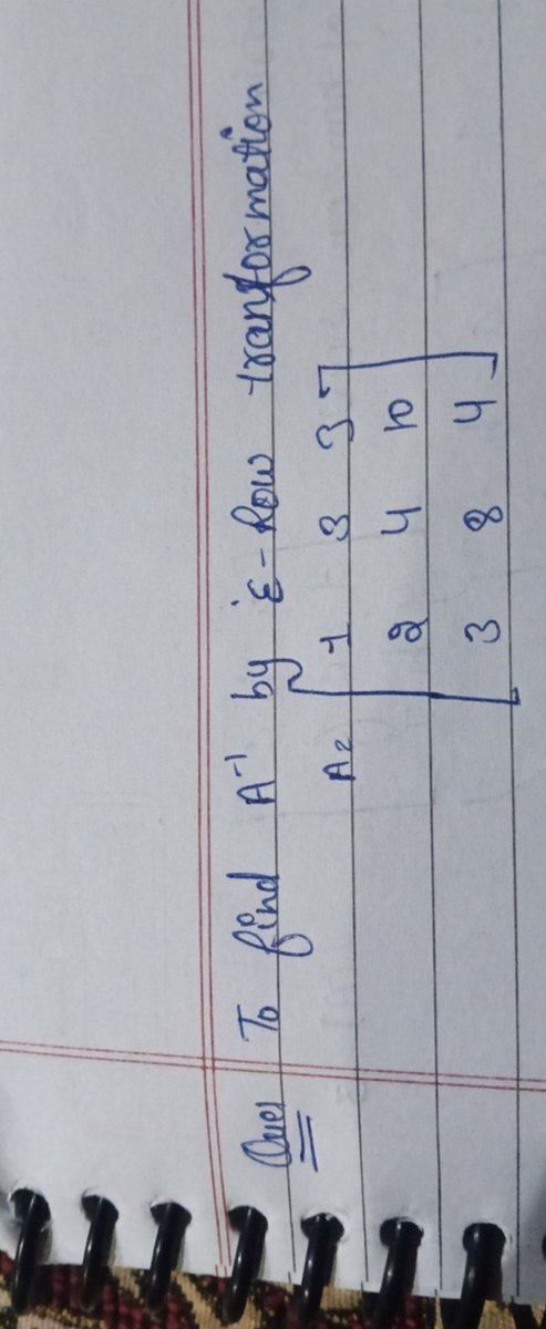 Ques: To find A⁻¹ by E-Row transformation A = | 1 3 7 | | 2 4 10