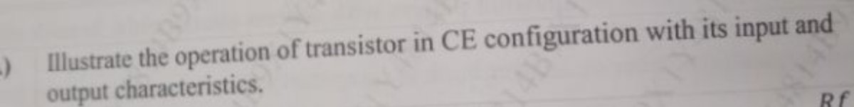 Illustrate the operation of transistor in CE configuration with its input..