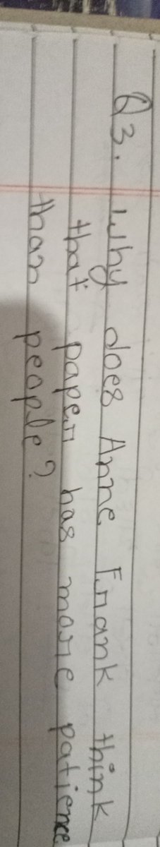 Q3. Why does Anne Frank think that paper has more patience than people?..