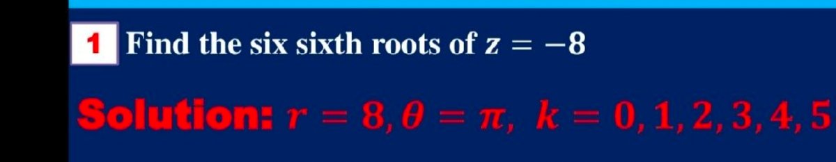 Find the six sixth roots of z = -8. Solution: r = 8, \theta = \pi, k = 0..
