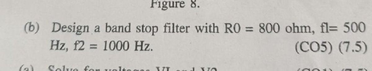 Design a band stop filter with R0 = 800 ohm, f1 = 500 Hz, f2 = 1000 Hz...