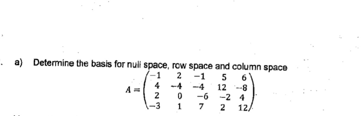 a) Determine the basis for null space, row space and column space for the..