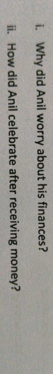 i. Why did Anil worry about his finances? ii. How did Anil celebrate afte..