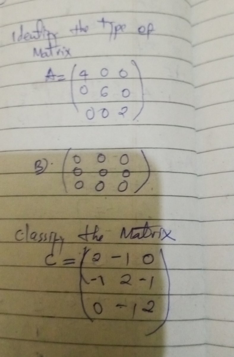 Identify the type of Matrix: A = (4 0 0) (0 6 0) (0 0 2) B = (0 0