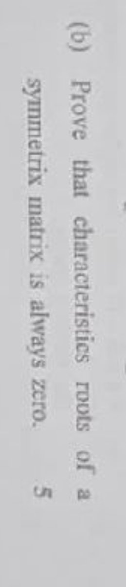 (b) Prove that characteristics roots of a symmetric matrix is always zero..