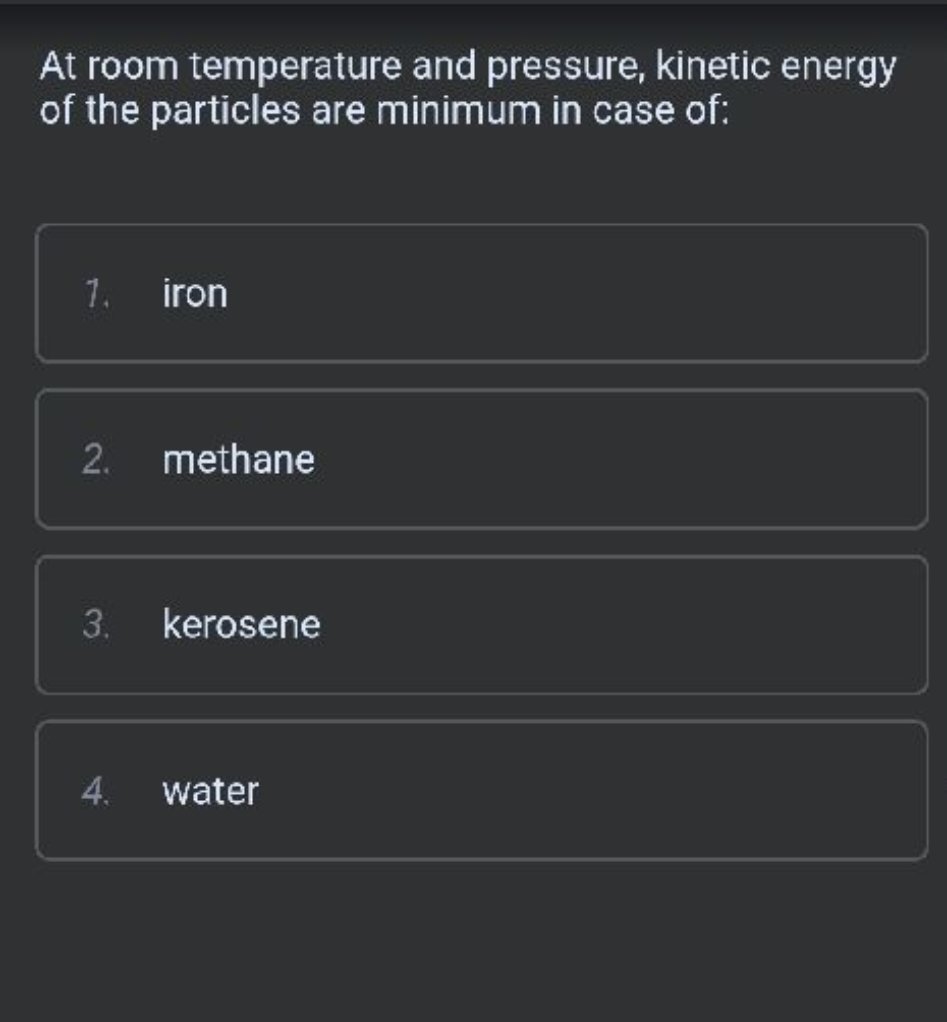 At room temperature and pressure, kinetic energy of the particles are min..
