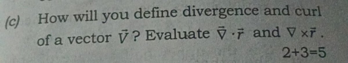 (c) How will you define divergence and curl of a vector \vec{V}? Evaluate..