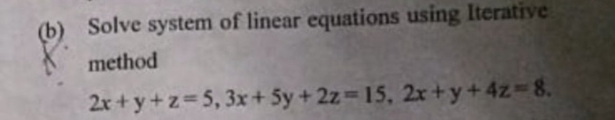 (b) Solve system of linear equations using Iterative method 2x+y+z=5 3x+..