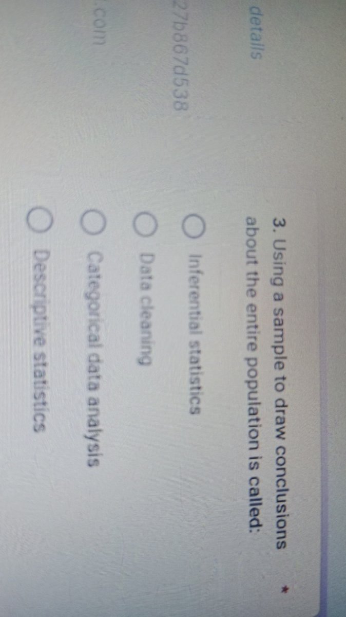 Using a sample to draw conclusions about the entire population is called:..