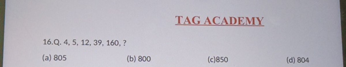 16.Q. 4, 5, 12, 39, 160, ? (a) 805 (b) 800 (c) 850 (d) 804 | Filo