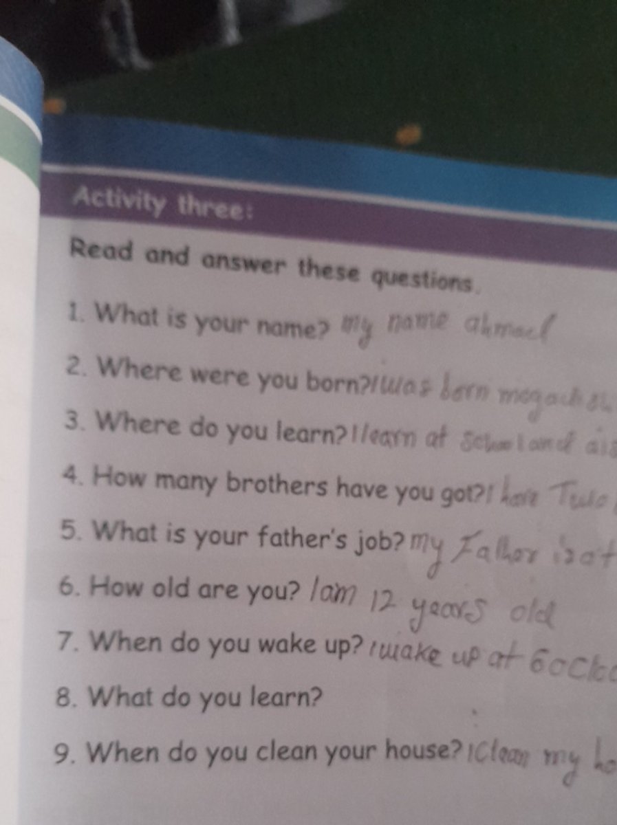 Activity three: Read and answer these questions. What is your name? my n..