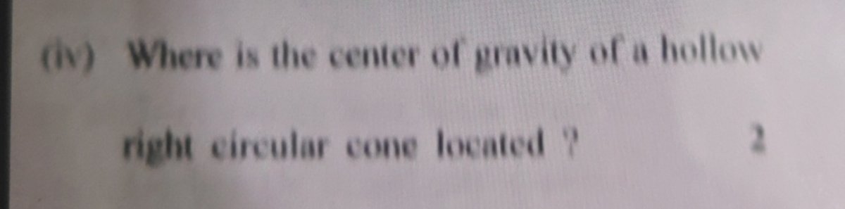 (iv) Where is the center of gravity of a hollow right circular cone locat..