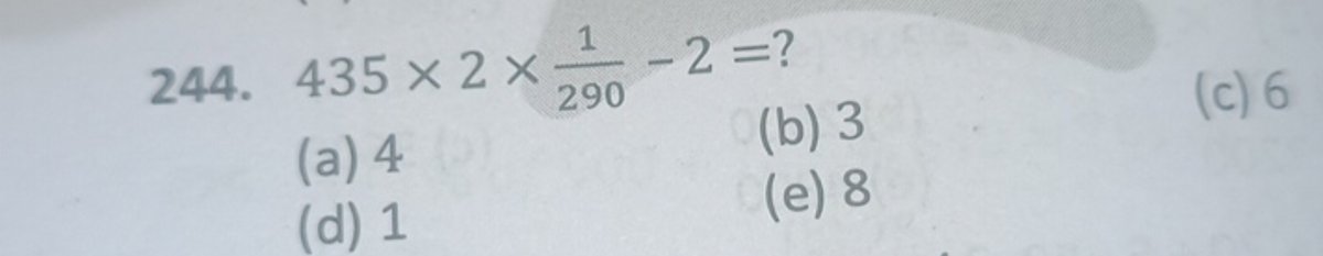 435 \times 2 \times \frac{1}{290} - 2 = ? (a) 4 (b) 3 (c) 6 (d) 1 (e) 8..