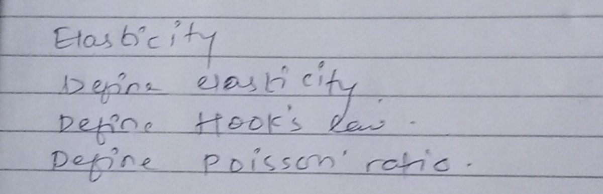 Elasticity Define elasticity. Define Hook's Law. Define Poisson's ratio...