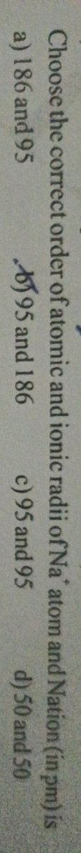 Choose the correct order of atomic and ionic radii of Na atom and Na+ ion..