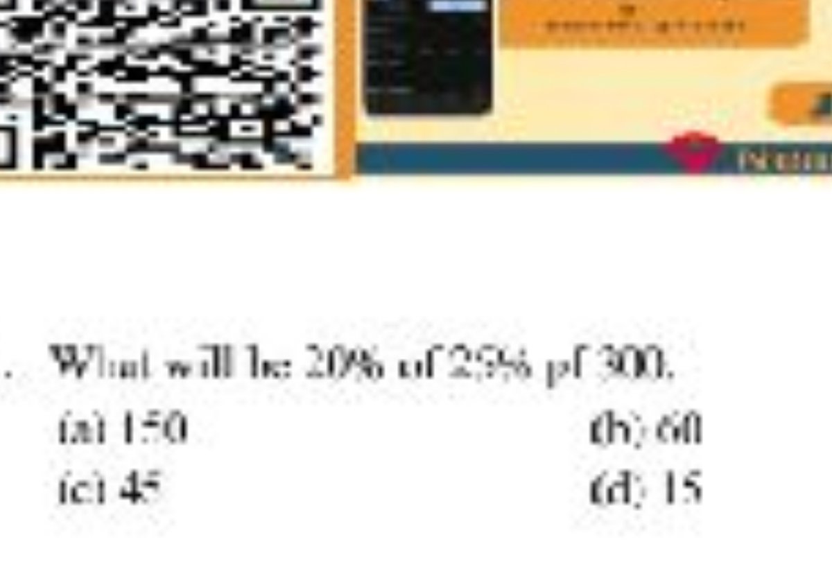 What will be 20% of 25% of 300? (a) 150 (b) 60 (c) 45 (d) 15 | Filo