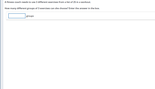 A fitness coach needs to use 3 different exercises from a list of 25 in a..