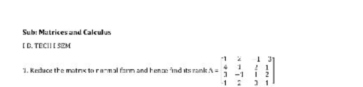 Sub: Matrices and Calculus B. TECH I SEM Reduce the matrix to normal form..